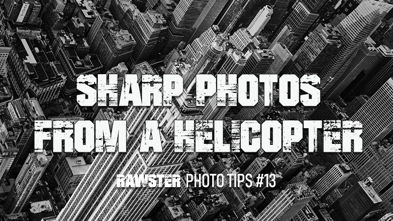 Photography Tips to get Super Sharp Photos from a Helicopter • RAWSTER ...